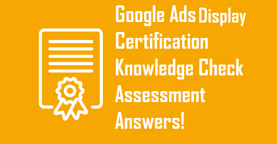 Google Ads Display Certification Knowledge Check Assessment Answers 2021