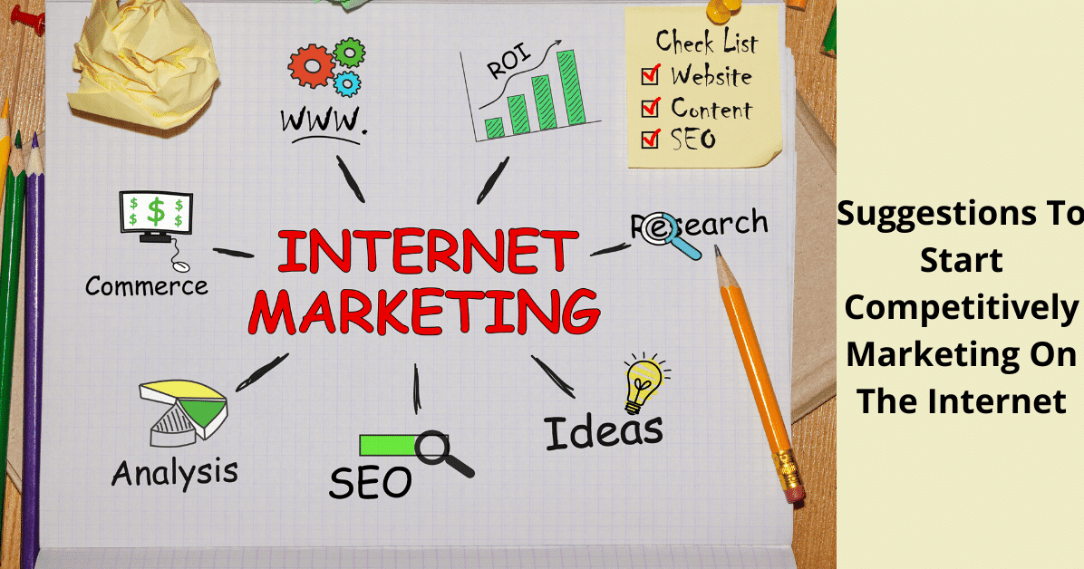 Suggestions To Start Competitively Marketing On The Internet