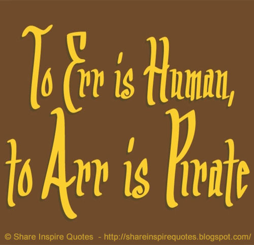 To err is human, to arr is pirate. | Share Inspire Quotes