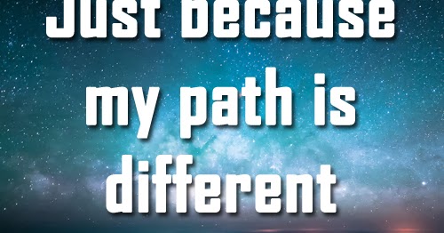 Just because my path is different doesn't mean I'm lost. | Share ...