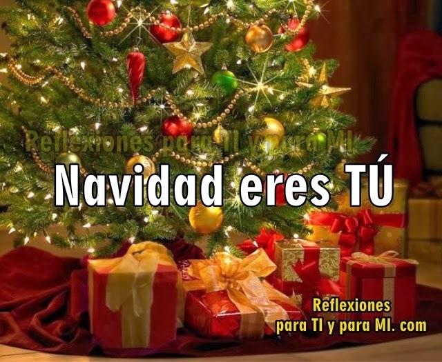 Reflexiones para TI y para MÍ: ** NAVIDAD ERES TÚ...