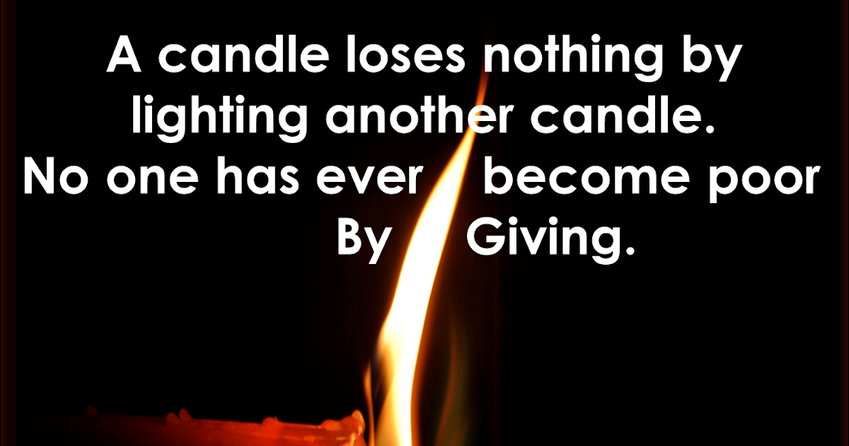A candle loses nothing by lighting another candle. No one has ever ...