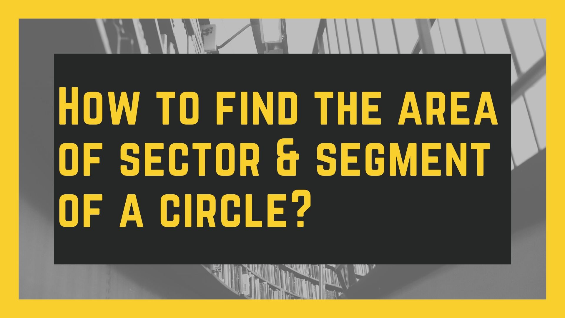 How to find the area of sector & segment of a circle?