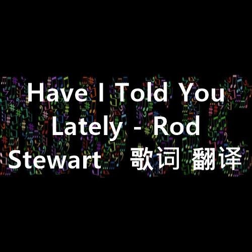 Have I Told You Lately - Rod Stewart 歌词 翻译