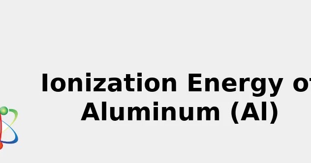 2022: ☢️ Ionization Energy of Aluminum (Al) [& State, Uses, Discovery ...