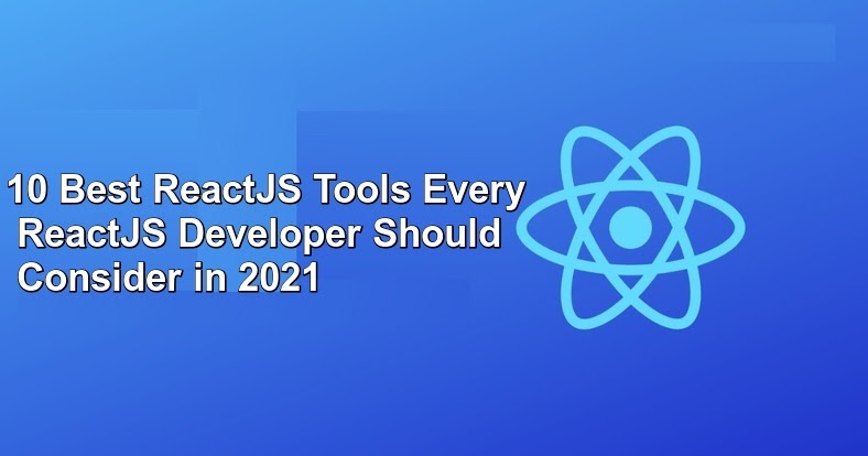 10 Best ReactJS Tools Every ReactJS Developer Should Consider in 2021