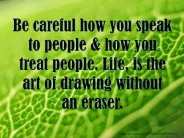 BE CAREFUL HOW YOU SPEAK TO PEOPLE & HOW YOU TREAT PEOPLE, LIFE IS THE ...