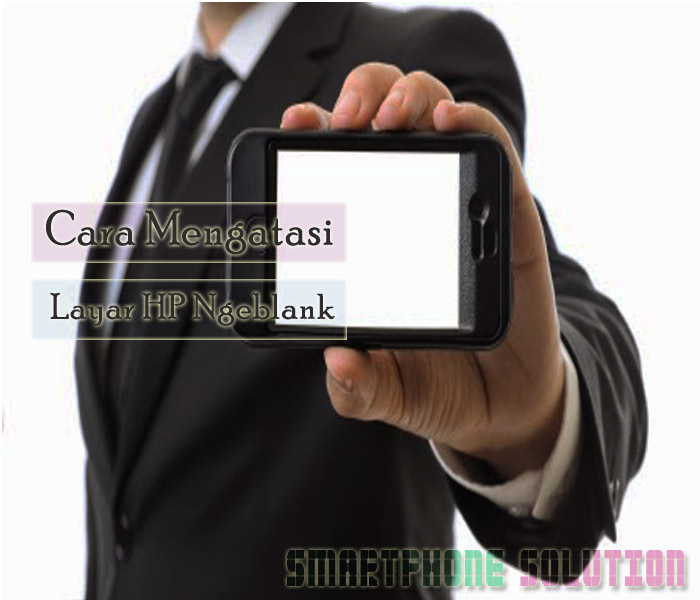 Cara Mengatasi Layar Hp Blank Screen - Smartphone Solution
