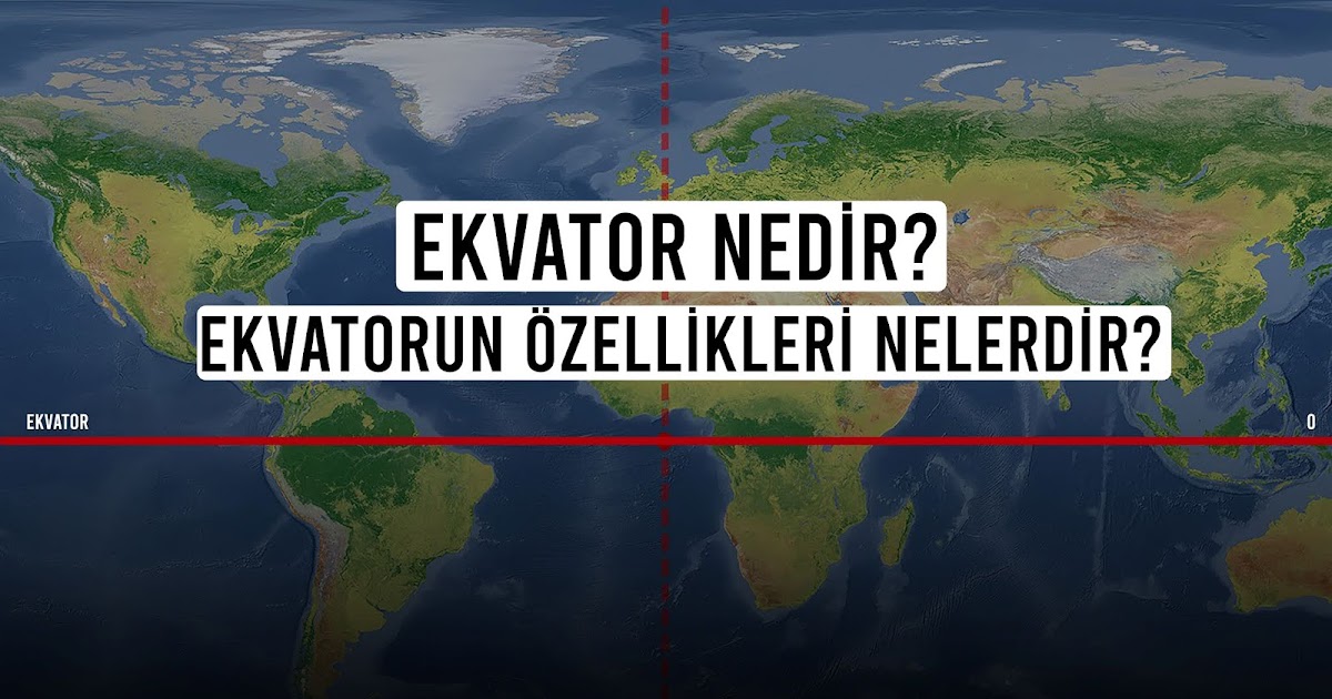 Ekvator Nedir? Ekvatorun Özellikleri Nelerdir?