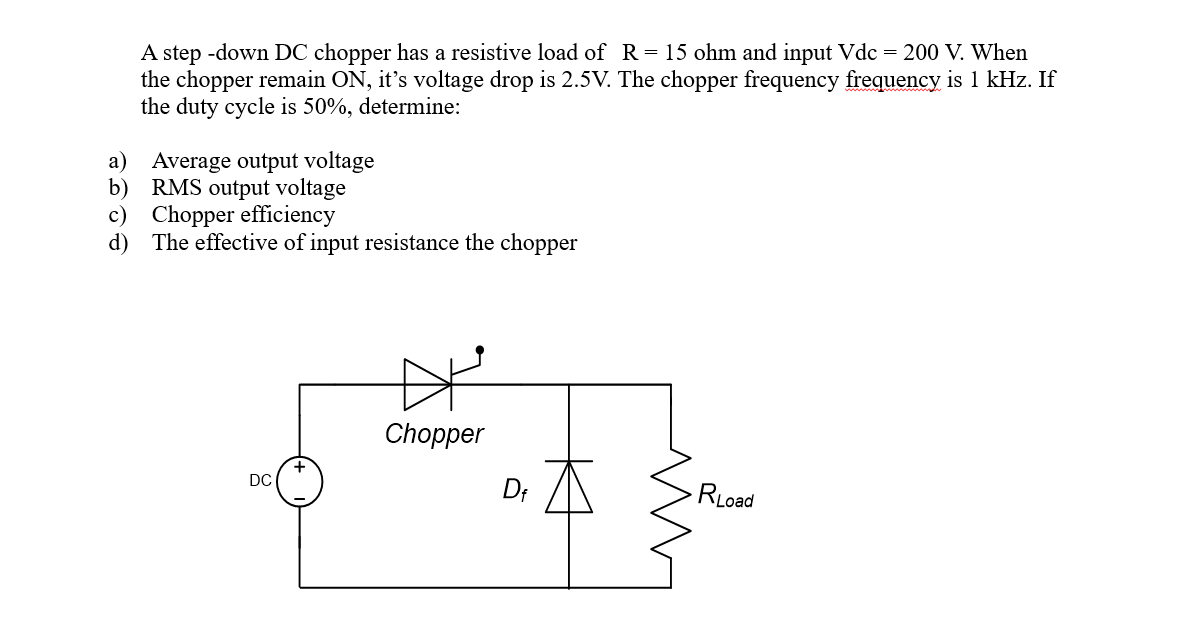 (Solved) A step down DC chopper has a resistive load of R = 15 ohm and input Vdc = 200 V. When ...