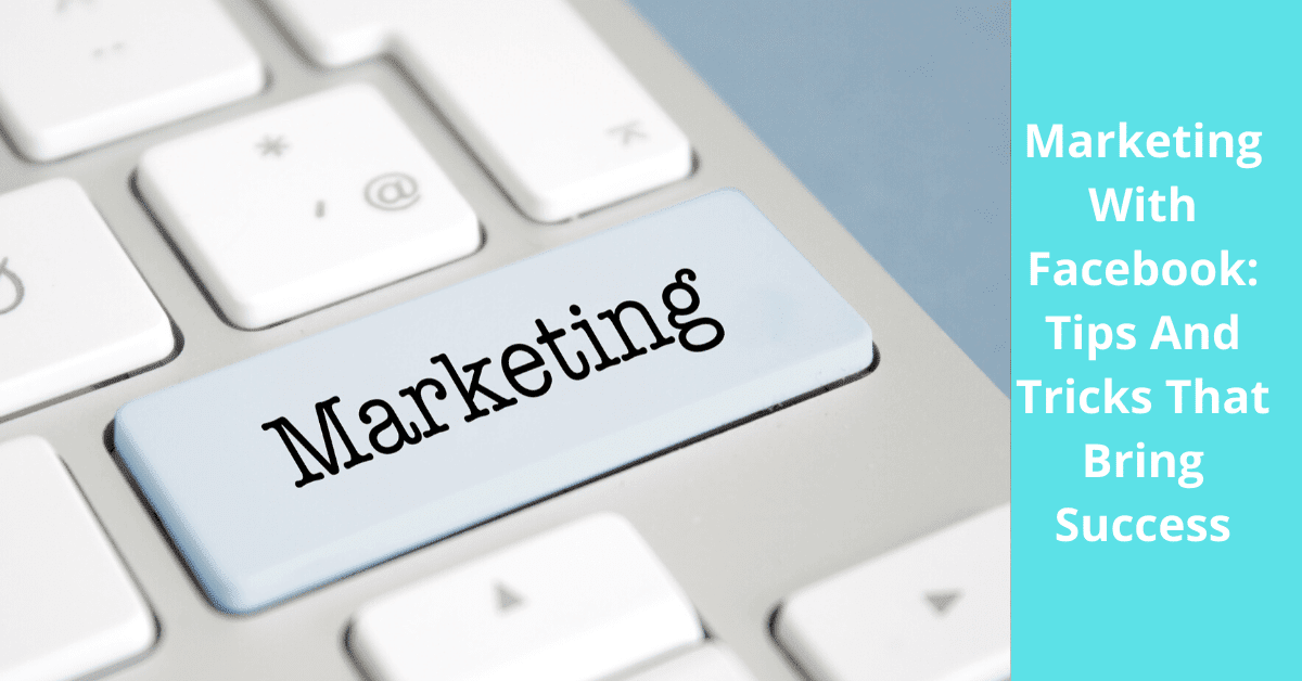 Marketing With Facebook: Tips And Tricks That Bring Success