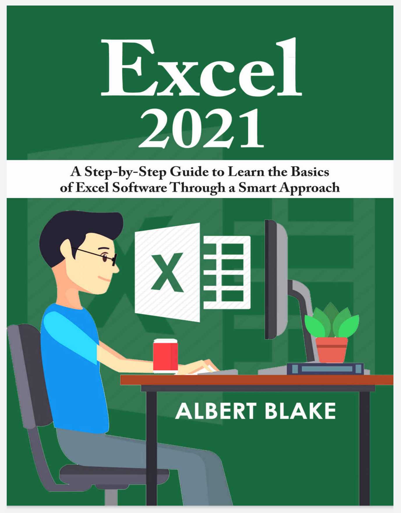 Excel 2021 A Step By Step Guide To Learn The Basics Of Excel Software Through A Smart Approach