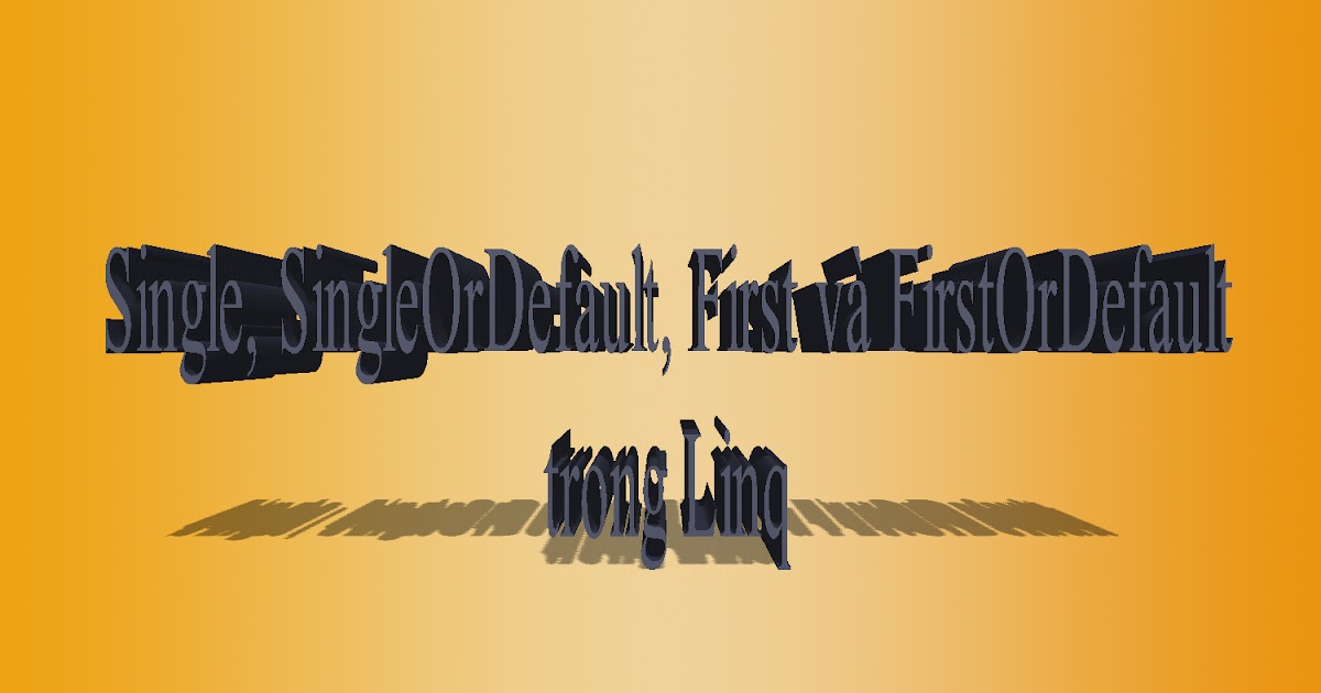 Sự khác nhau giữa các phương thức Single, SingleOrDefault, First và FirstOrDefault
