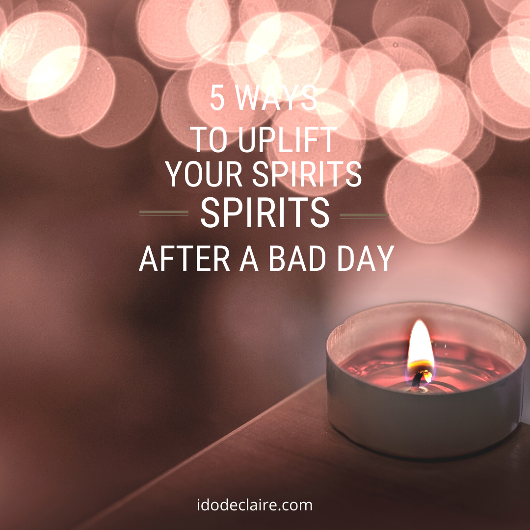 5 Ways to Uplift Your Spirits After a Bad Day - I do deClaire