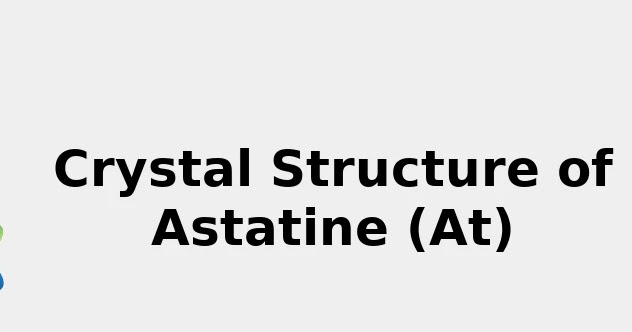 Crystal Structure of Astatine☢️ (At) rev. 2022 [& Color, Uses ...