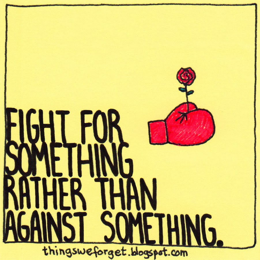 Things We Forget: 1109: Fight for something rather than against something.