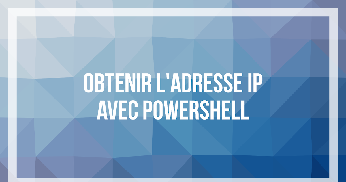 Obtenir l'adresse IP avec PowerShell