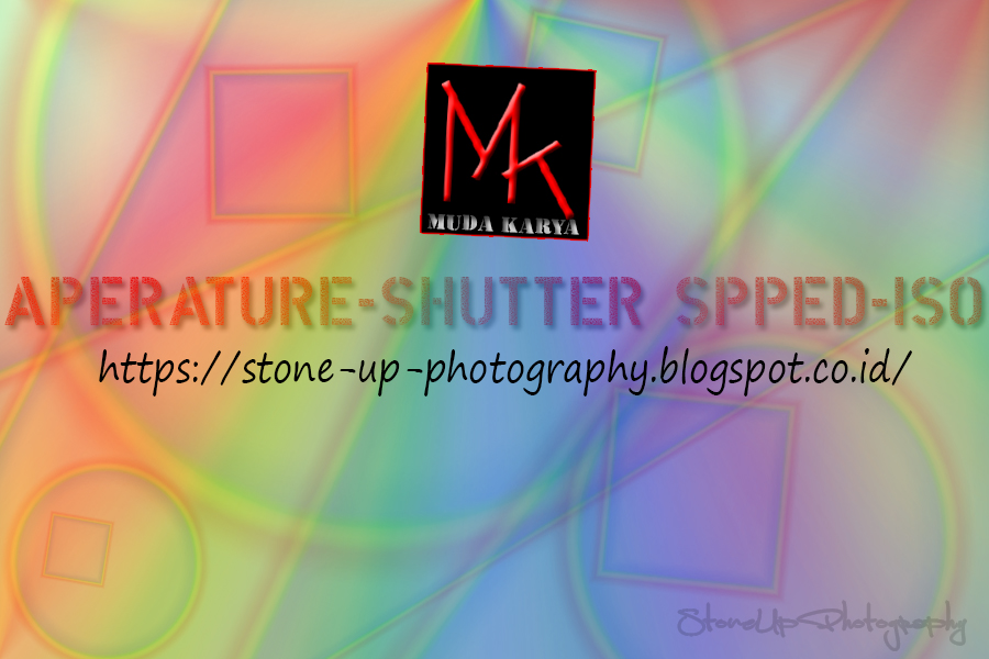 MEMAHAMI APERATURE, SHUTTER SPEED DAN ISO PADA KAMERA DIGITAL ~ STONE UP PHOTOGRAPHY
