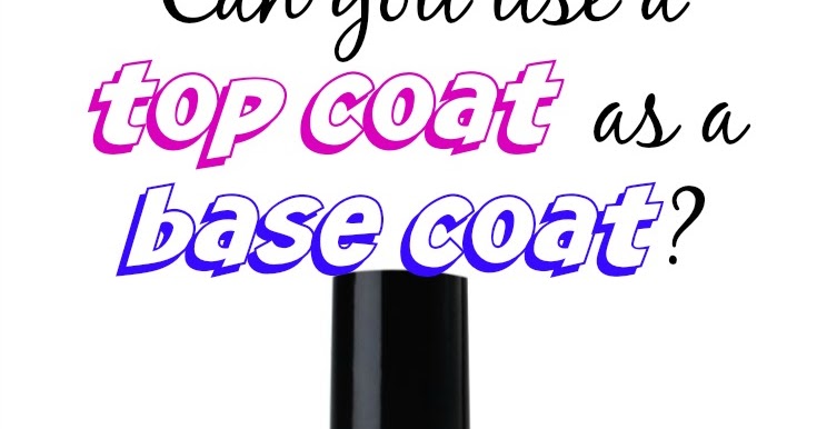 Can you use a top coat as a base coat?