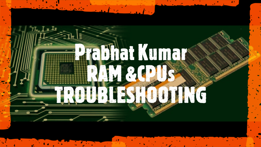 Prabhat kumar: Understanding RAM & CPUs Troubleshooting