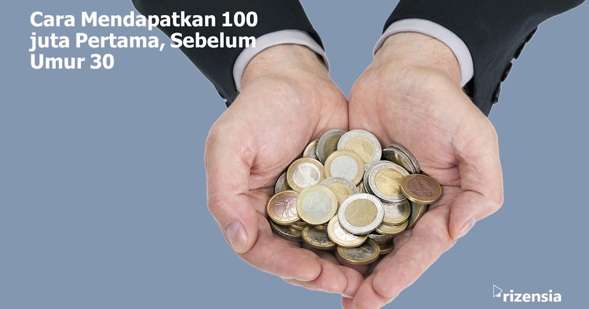 Cara Mendapatkan 100 Juta Pertama Sebelum Umur 30 Tahun - rizensia