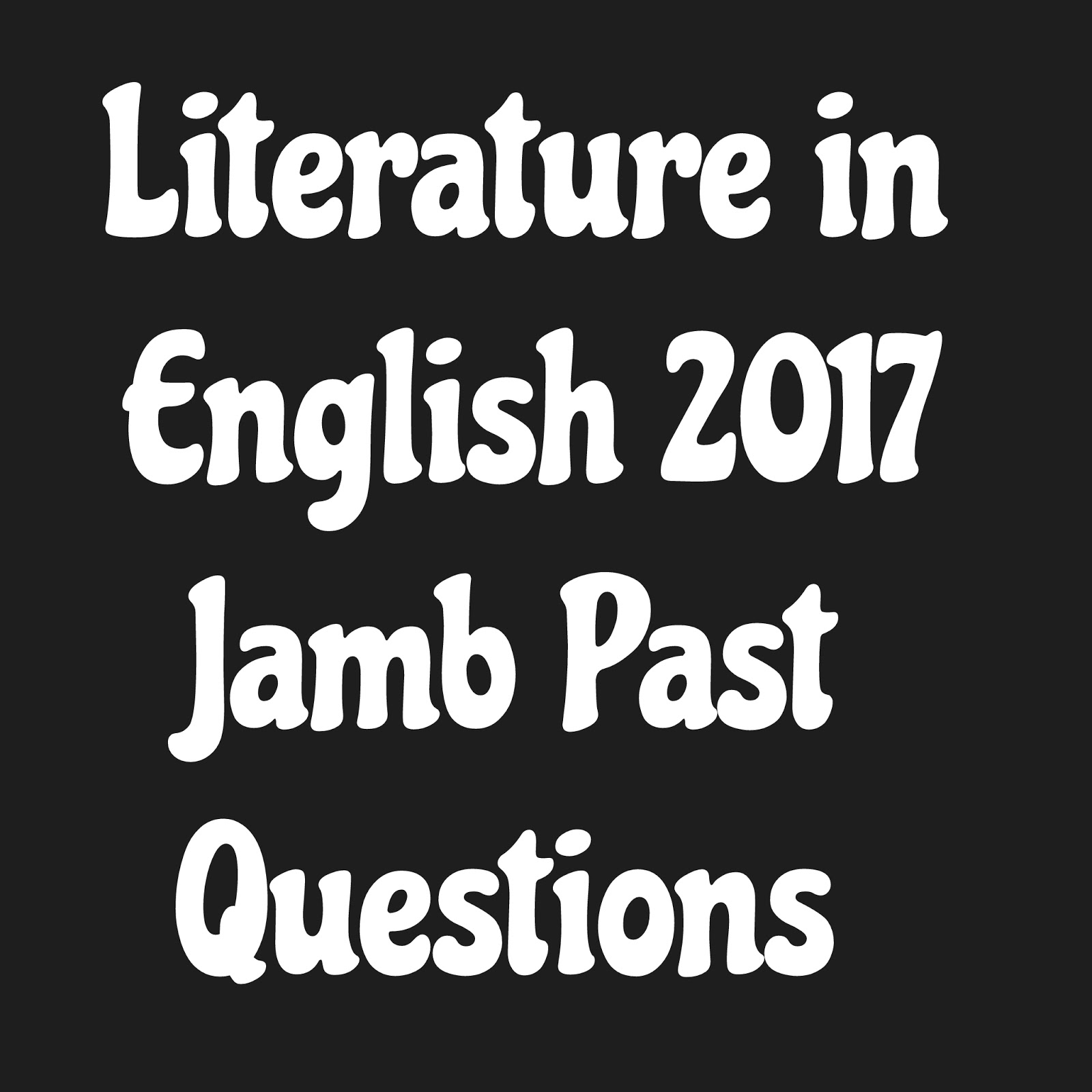 Literature In English 2017 JAMB Past Questions literature-in-english-2017-jamb-past-questions