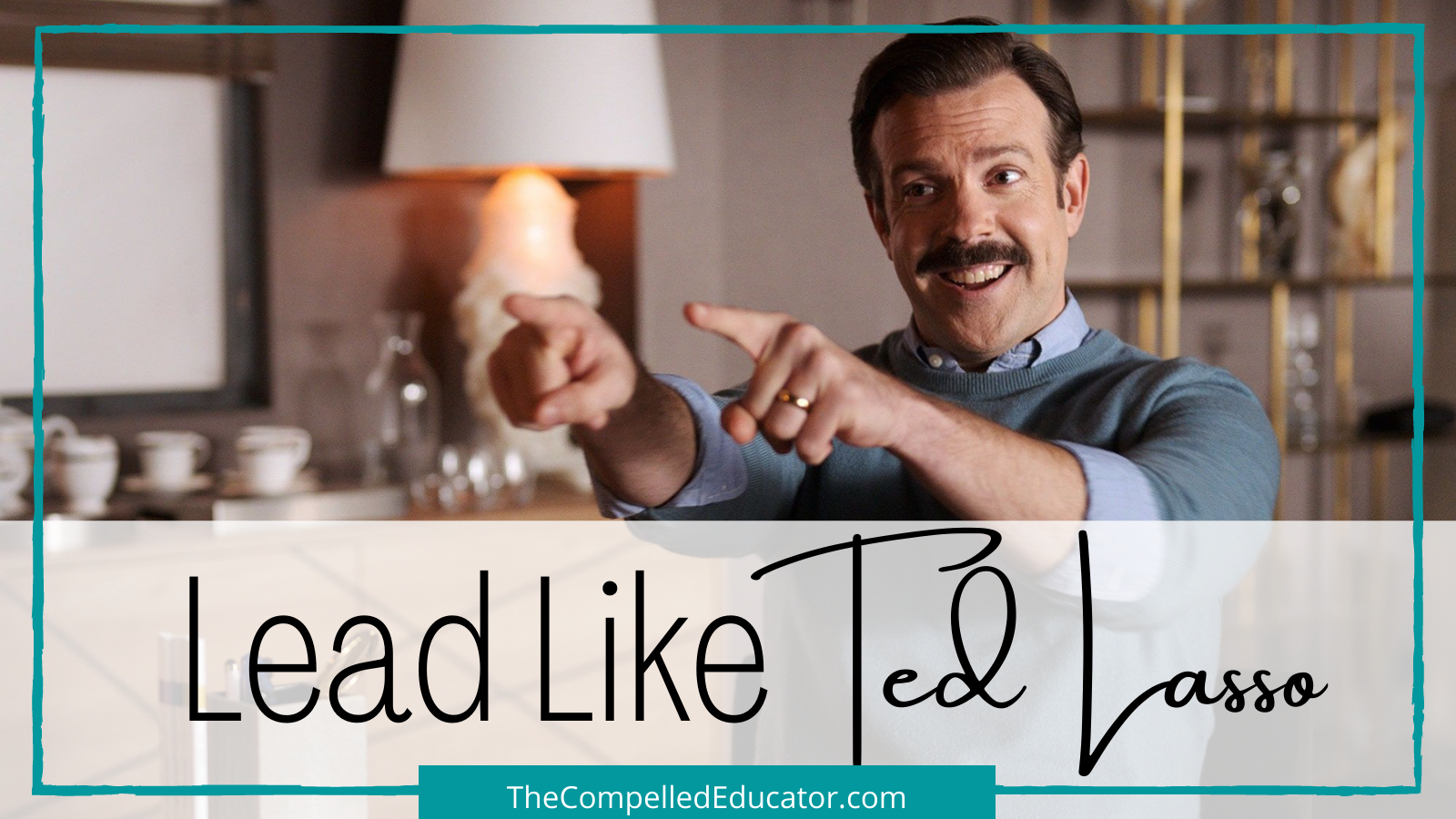 The Compelled Educator: Lead Like Ted Lasso