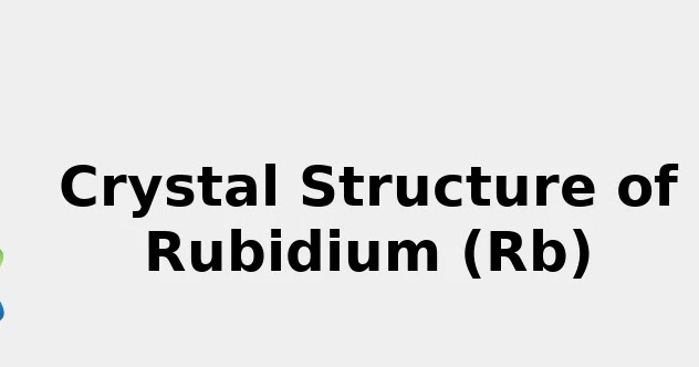 Crystal Structure of Rubidium (Rb) [& Color, Uses, Discovery ... 2022