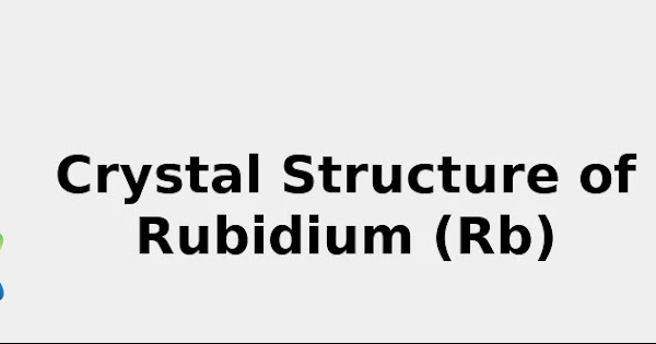 Crystal Structure of Rubidium (Rb) [& Color, Uses, Discovery ... 2022