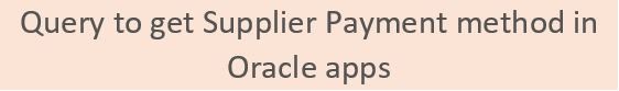 Oracle Application's Blog: Query to get Supplier Payment method in ...