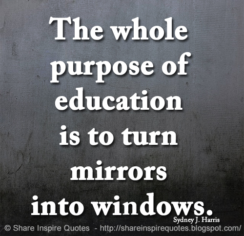 The whole purpose of education is to turn mirrors into windows. ~Sydney ...