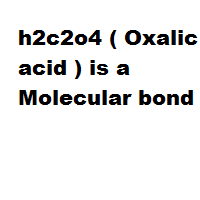 Is h2c2o4 ( Oxalic acid ) an ionic or Molecular bond