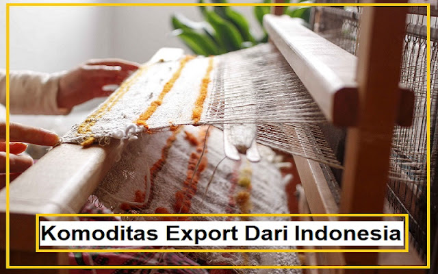 10 Komoditas Export dari Indonesia, Simak Agar Bisa Menambah Pengetahuanmu