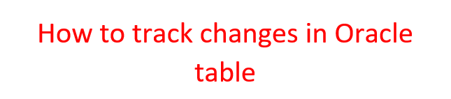 Oracle Application's Blog: How to track changes in Oracle table