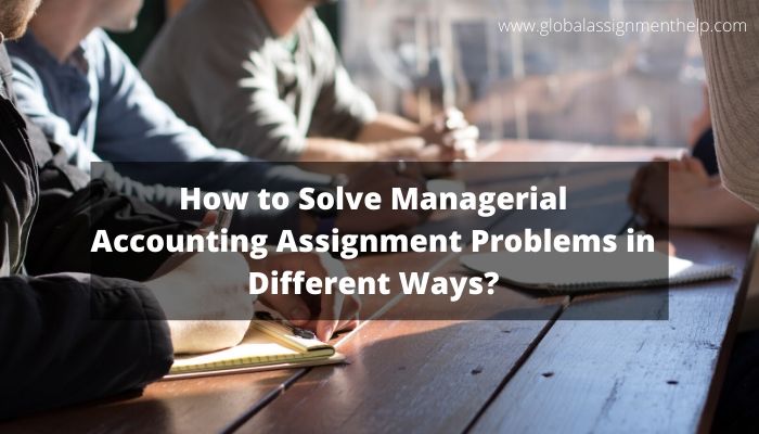 How to Solve Managerial Accounting Assignment Problems in Different Ways?