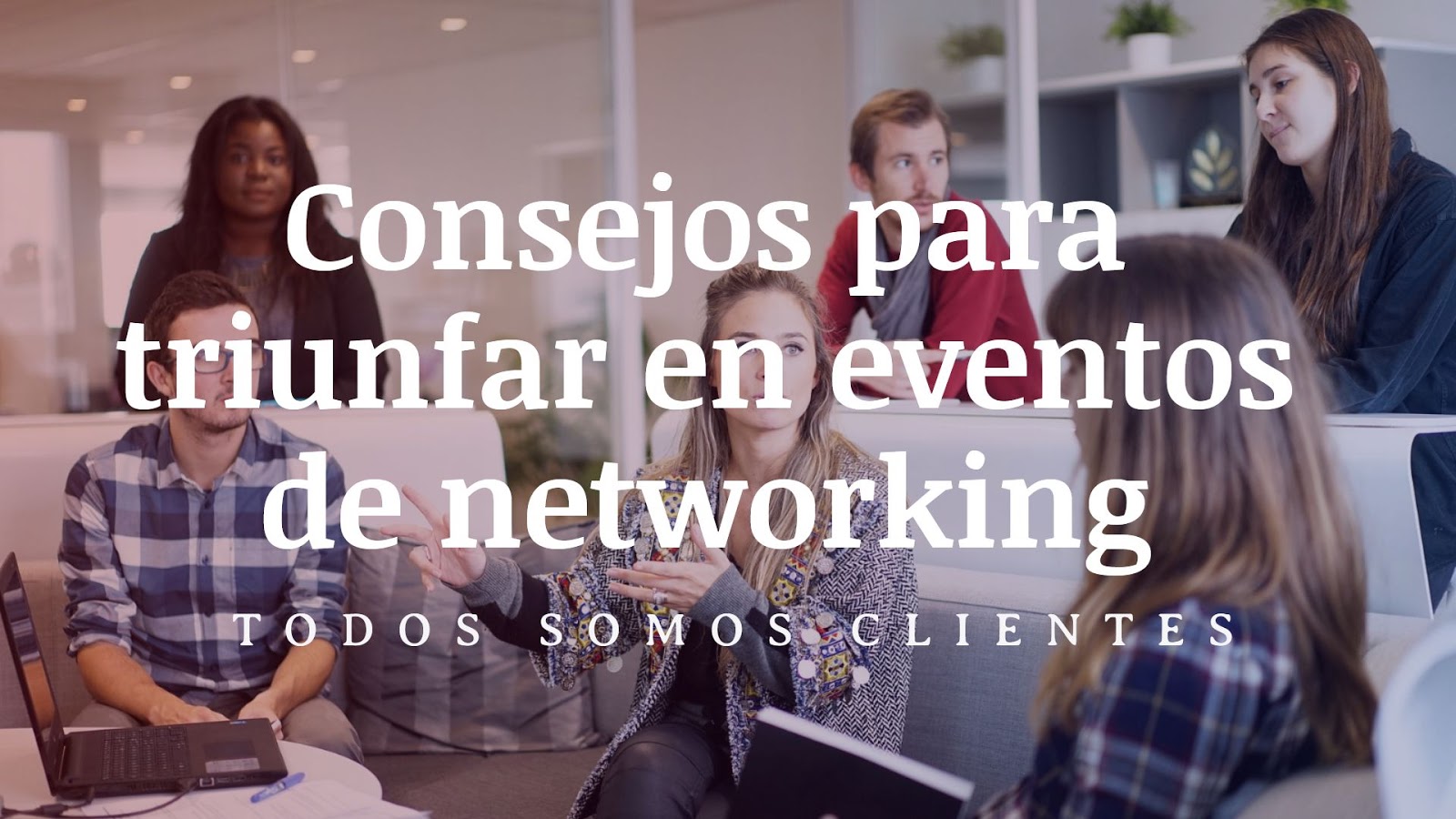 Todos Somos Clientes: Consejos para Triunfar en Eventos de Networking