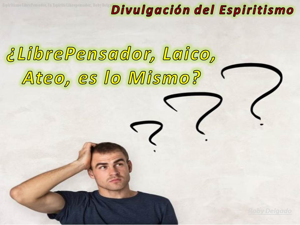 Un Espírita LibrePensador: ¿LibrePensador, Laico, Ateo, es lo Mismo?