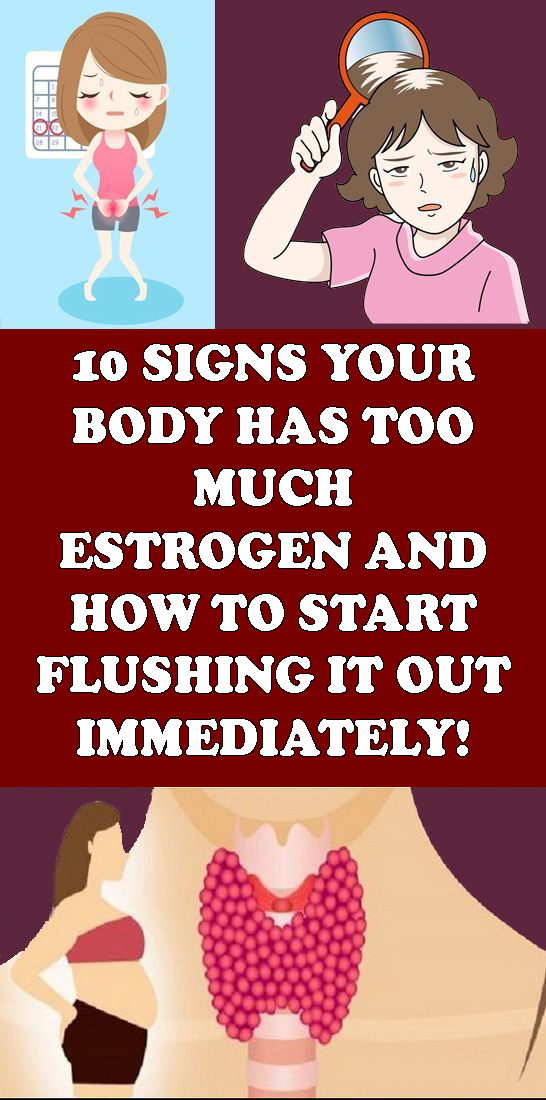 10 Signs Your Body Has Too Much Estrogen And How To Start Flushing it ... 10 Signs Your Body Has Too Much Estrogen And How To Start Flushing it ...