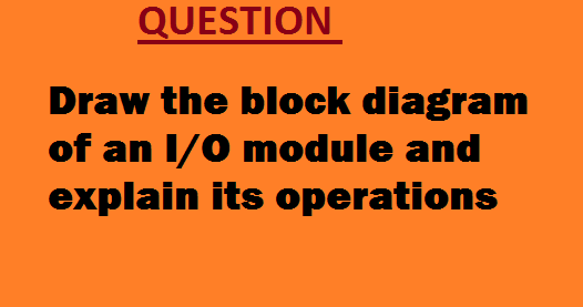 Draw the block diagram of an I/O module and explain its operations. - M ...