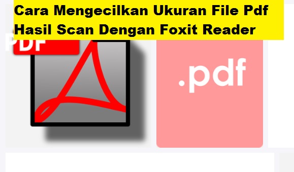 Cara Mengecilkan Ukuran File Pdf Hasil Scan Dengan Foxit Reader ...