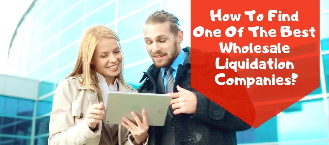 How To Find One Of The Best Wholesale Liquidation Companies?