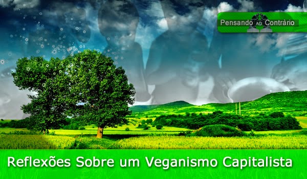 Reflexões Sobre Um Veganismo Capitalista - Pensando Ao Contrário
