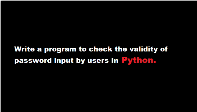 Write A Program To Check The Validity Of Password Input By Users In Python Program