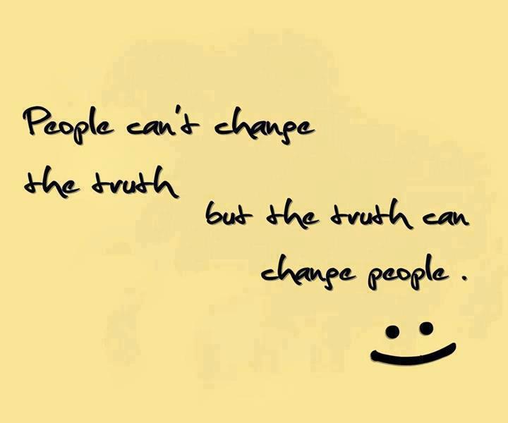 People can't change the truth, But the truth can change people. ~ Mr ...