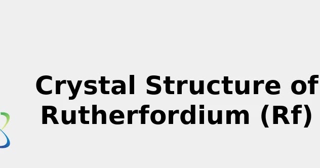 Crystal Structure of Rutherfordium (Rf) [& Color, Uses, Discovery ... 2022