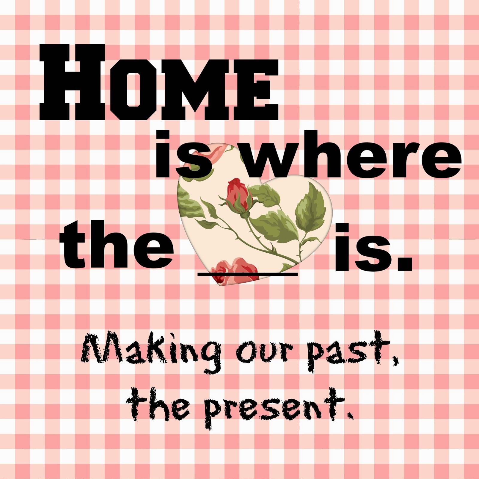 Home Is Where The _____ Is.