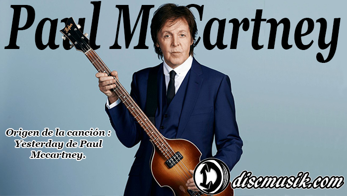 discmusik: Origen de la cancion : Yesterday de Paul Mccartney.