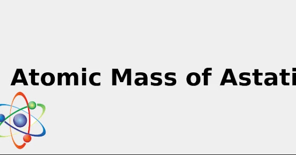 Atomic Mass of Astatine (& Secrets: Sources, Uses and more...) 2022