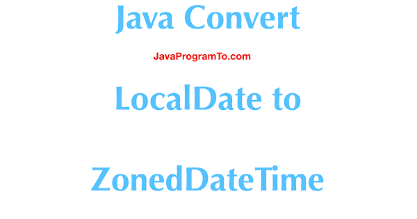 Java Convert LocalDate to ZonedDateTime | JavaProgramTo.com Java Convert LocalDate to ZonedDateTime | JavaProgramTo.com