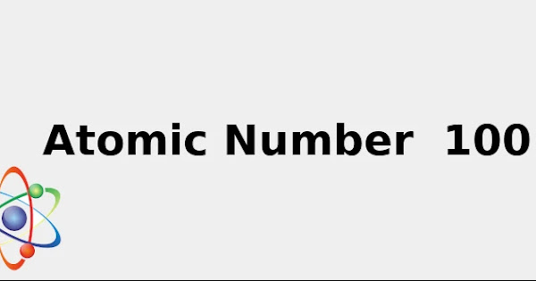 Atomic Number 100 (+ facts: Sources, Uses, Color and more...) 2022